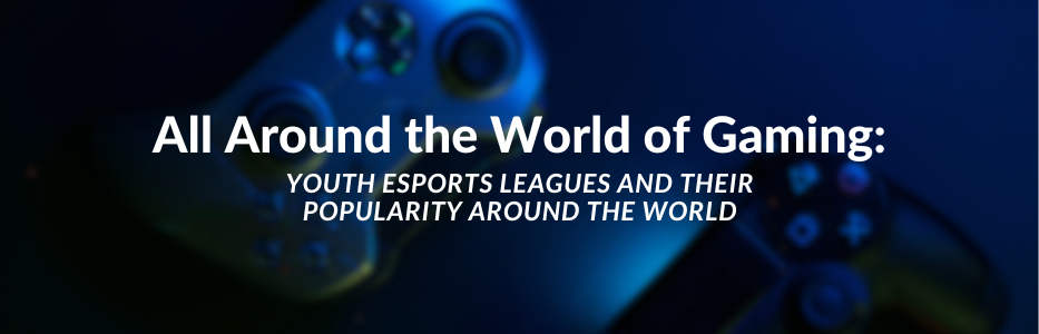 All Around The World of Gaming: Youth Esports Leagues & Their ...