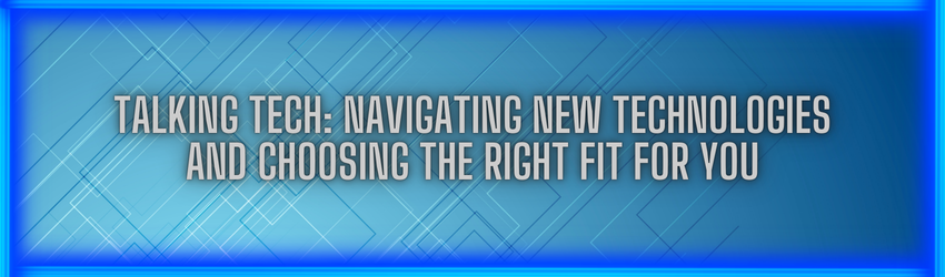 Talking Tech: Navigating New Technologies and Choosing the Right Fit ...